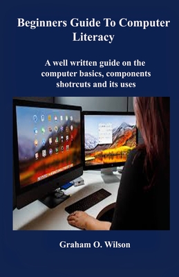 Beginners Guide to Computer Literacy: A well written guide on the ...