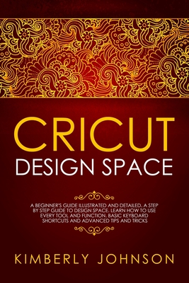 Cricut Design Space: A Beginner's Guide Illustrated and Detailed. A ...