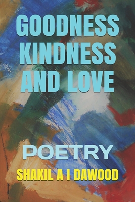 Goodness, Kindness and Love: Poetry by Shakil a I Dawood - Alibris