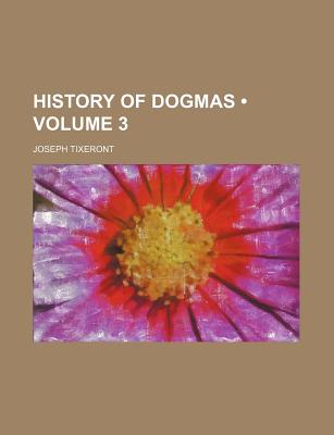 History of Dogmas; Volume 3 by Joseph Tixeront - Alibris