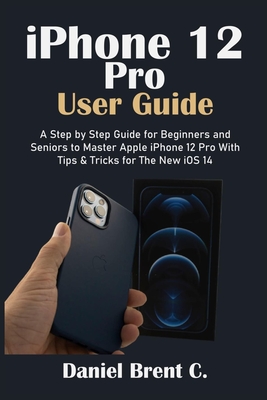 iPhone 12 Pro User Guide: A Step by Step Guide for Beginners and ...