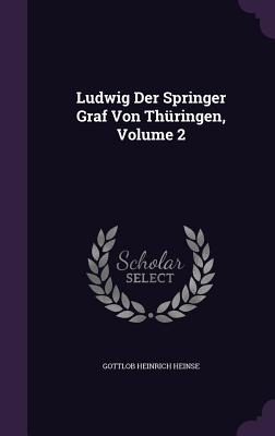 Ludwig Der Springer Graf Von Thuringen, Volume 2 by Gottlob Heinrich ...