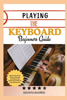 Playing the Keyboard Beginners Guide: Master Basic Music Theory ...