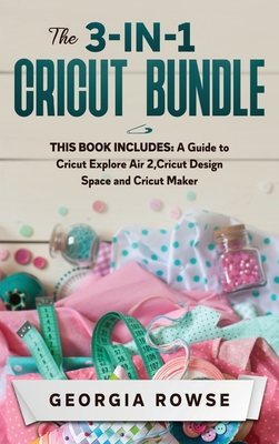 The 3-in-1 Cricut Bundle: This Book Includes: A Guide to Cricut Explore ...